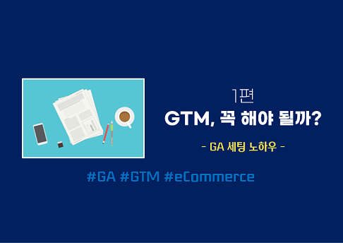 [GA 세팅 노하우] GTM, 꼭 해야 될까?