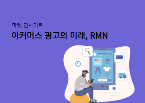 이커머스 광고의 미래, RMN (Retail Media Network) : 풍부한 데이터로 이커머스의 새 장을 열다